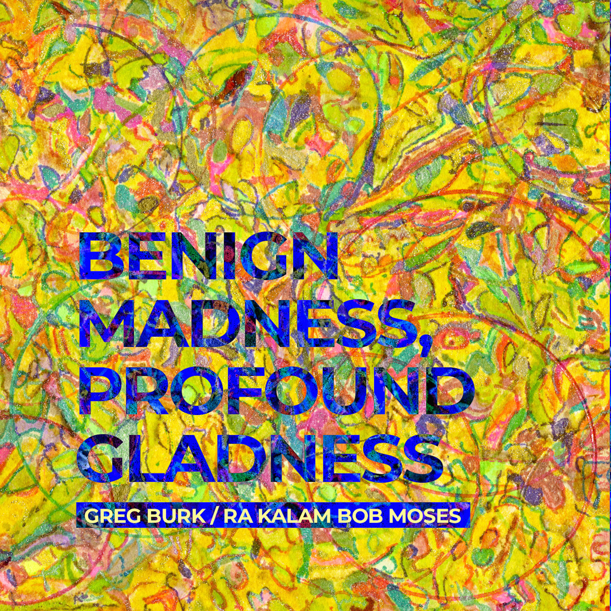 Benign Madness, Profound Gladness | Greg Burk - Ra Kalam Bob Moses ...