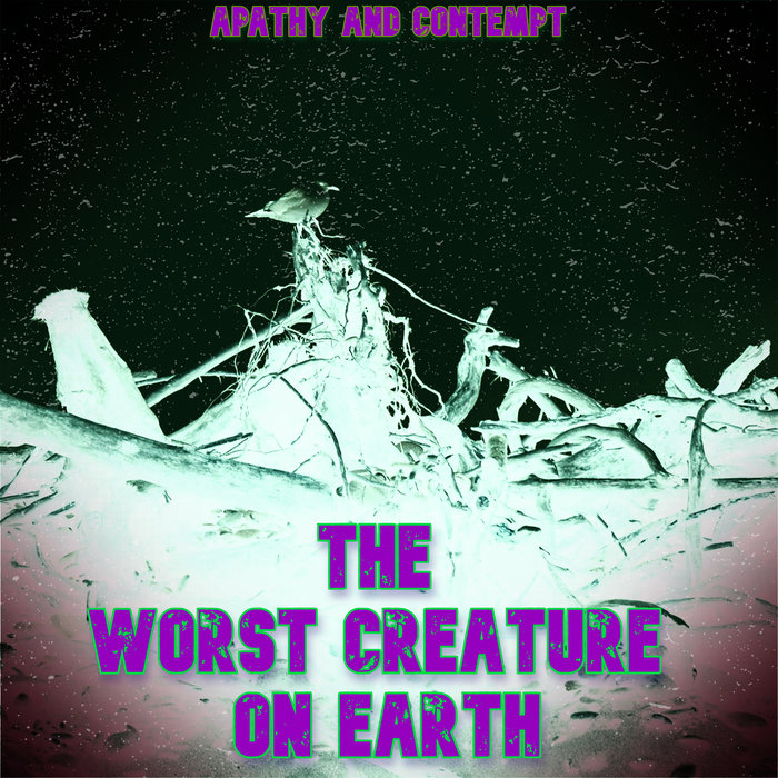 The Worst Creature On Earth | Apathy & Contempt
