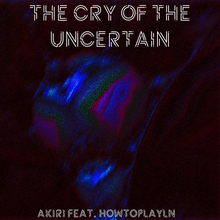 The Cry of The Uncertain | Akiri Feat. HowToPlayLN | あきり(Akiri)