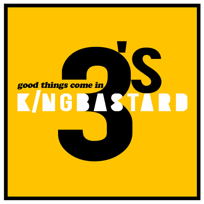 GOOD THINGS COME IN 3'S | Kingbastard