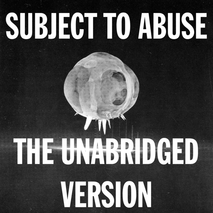 The Unabridged Version | Subject to Abuse