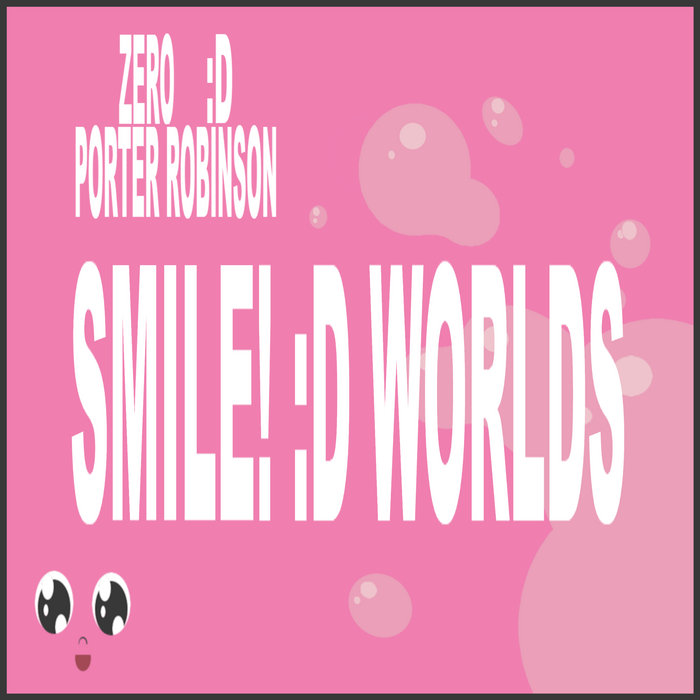 Porter Robinson, Zero - Smile! :D Worlds (If SMILE! Gave Worlds ...