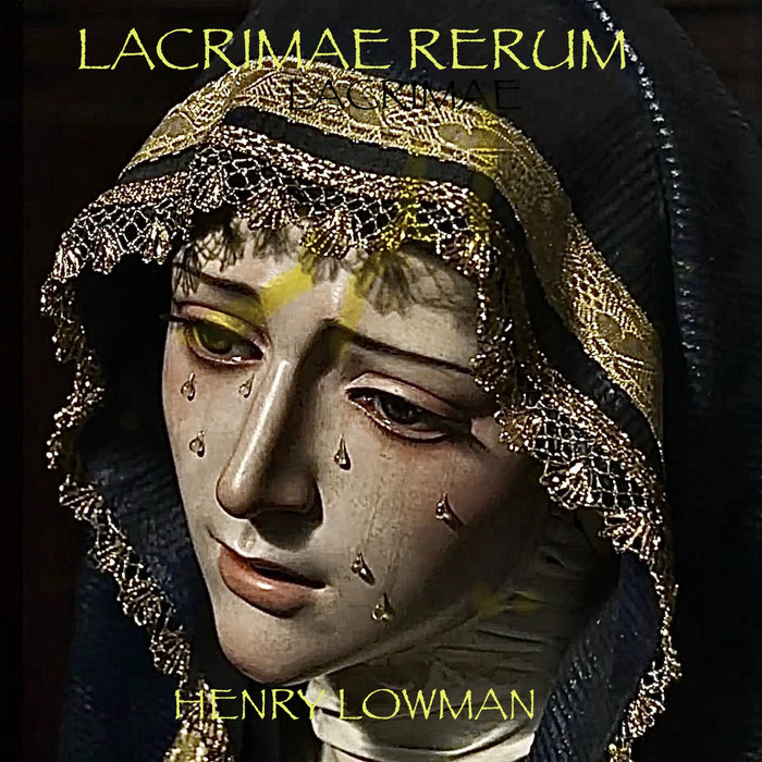 LACRIMAE RERUM (Tears of things) | Henry Lowman