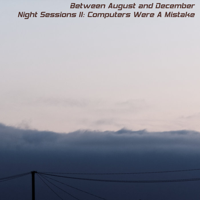 Night Sessions II: Computers Were A Mistake | Between August and December