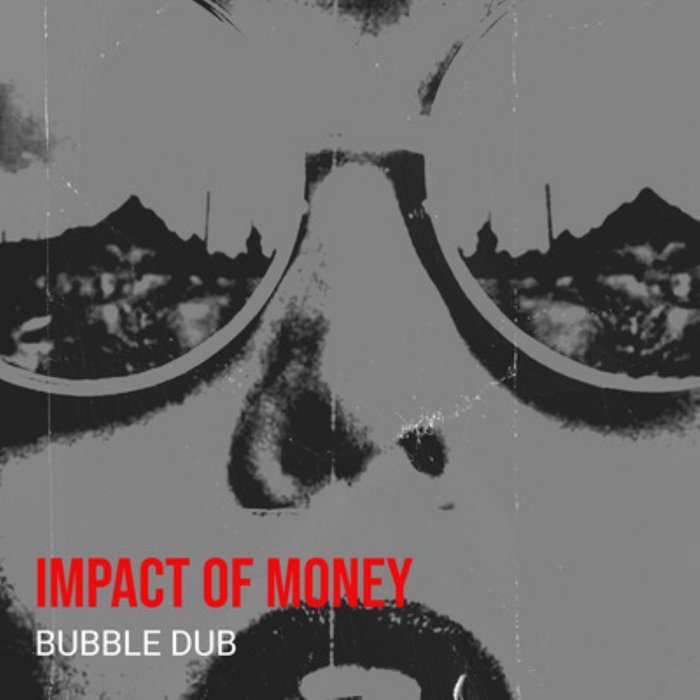 Impact of Money | BUBBLE DUB | Bubble Dub