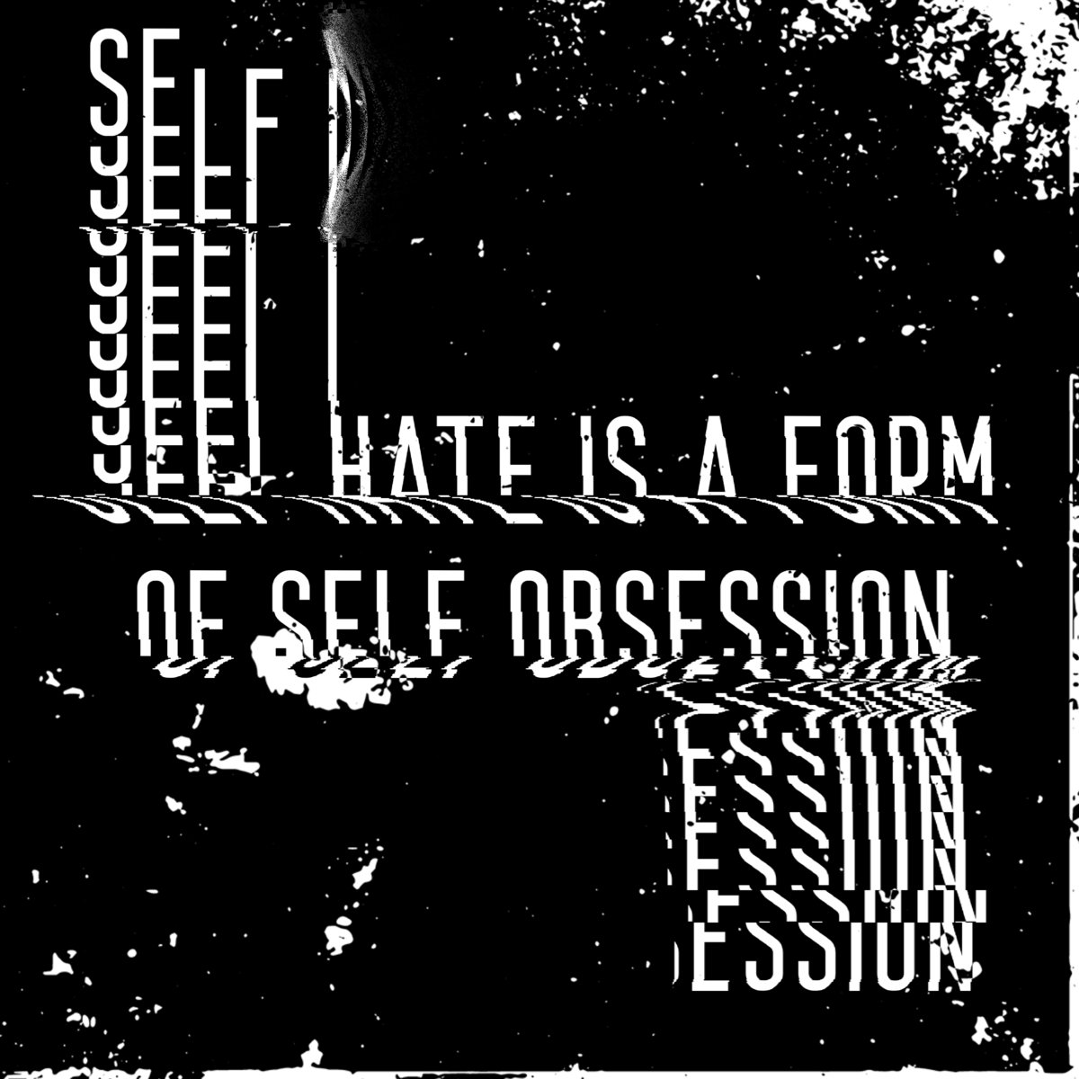 SELF HATE IS A FORM OF SELF OBSESSION | FILE