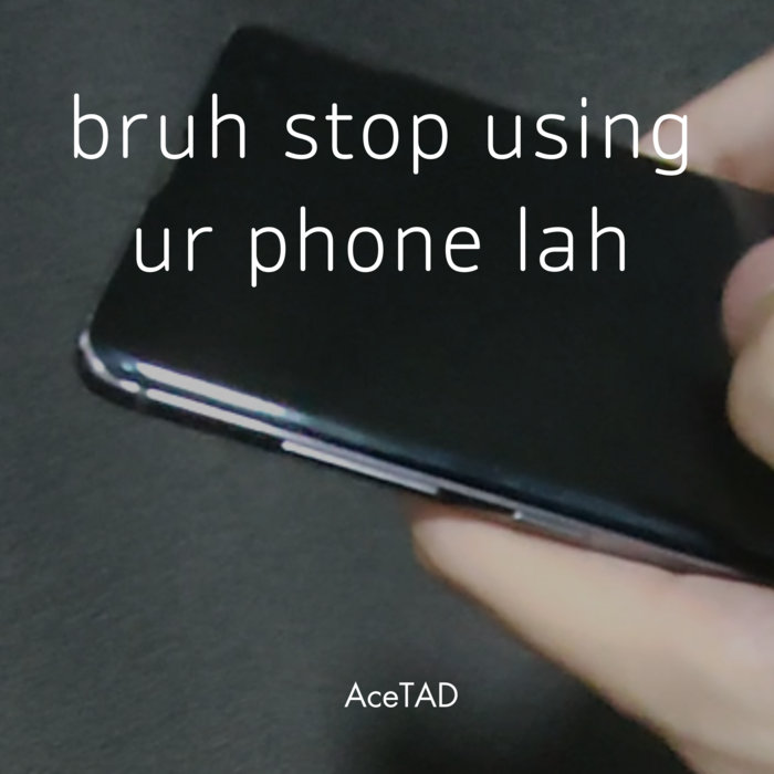 bruh stop using ur phone lah | AceTAD
