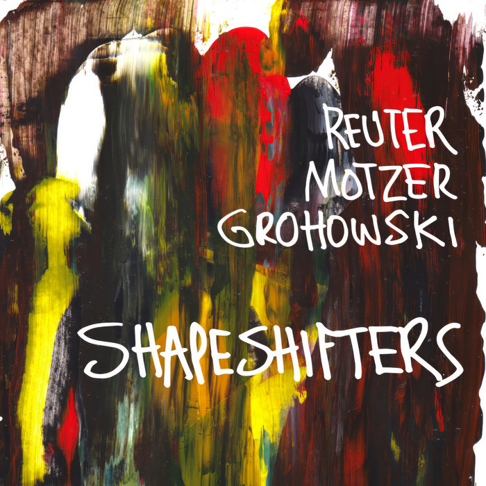 Shapeshifters | Reuter Motzer Grohowski | Markus Reuter