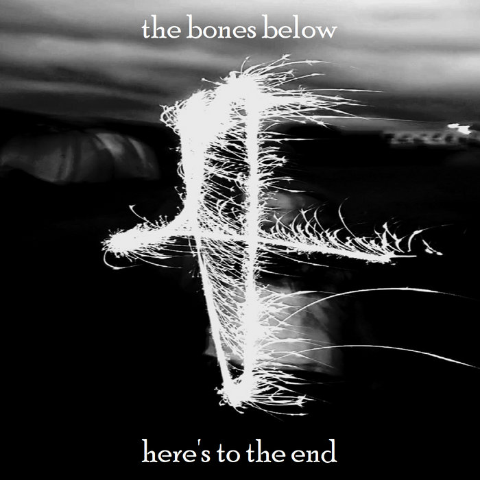 Here's to the end | The bones below