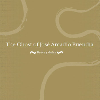 Breve y dulce | The Ghost of José Arcadio Buendía