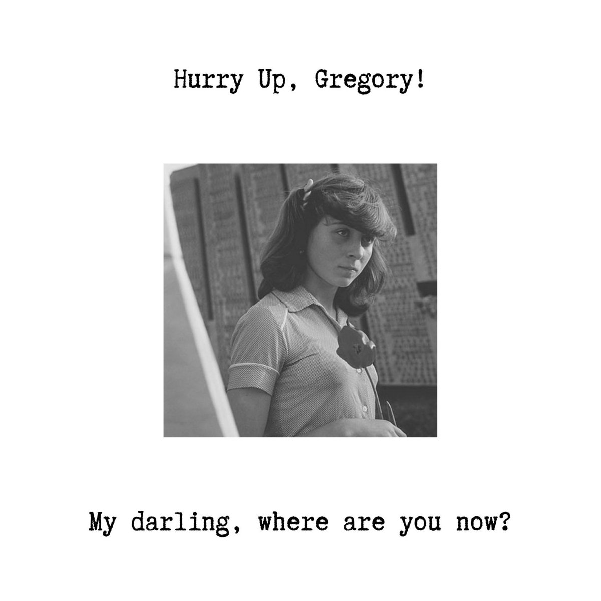 My Darling, where are you now? | Hurry up, Gregory! | Back To Somerset