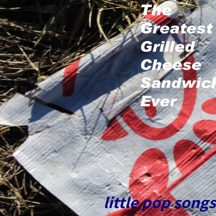 little pop songs | The Greatest Grilled Cheese Sandwich Ever