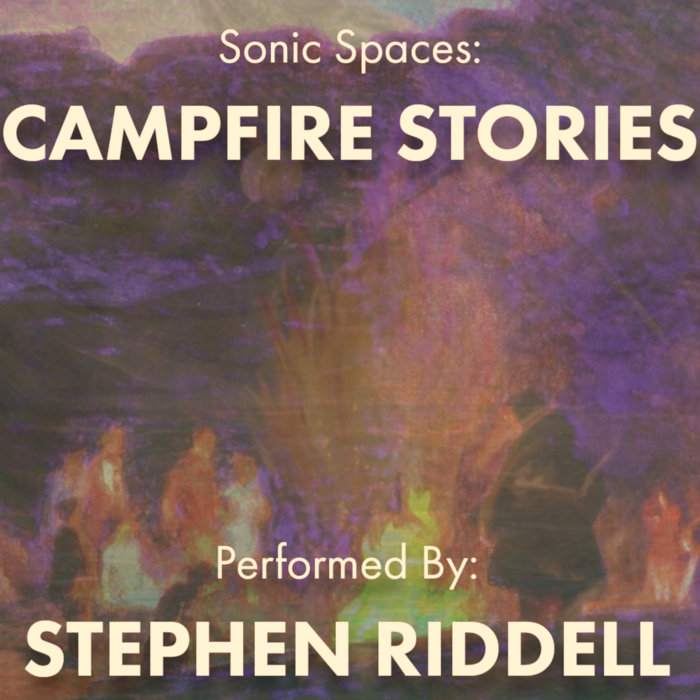 Sonic Spaces: Campfire Stories | Stephen Riddell | Riddell Productions
