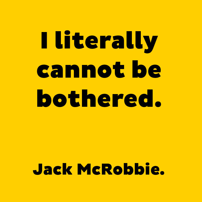 I literally cannot be bothered. | Jack McRobbie