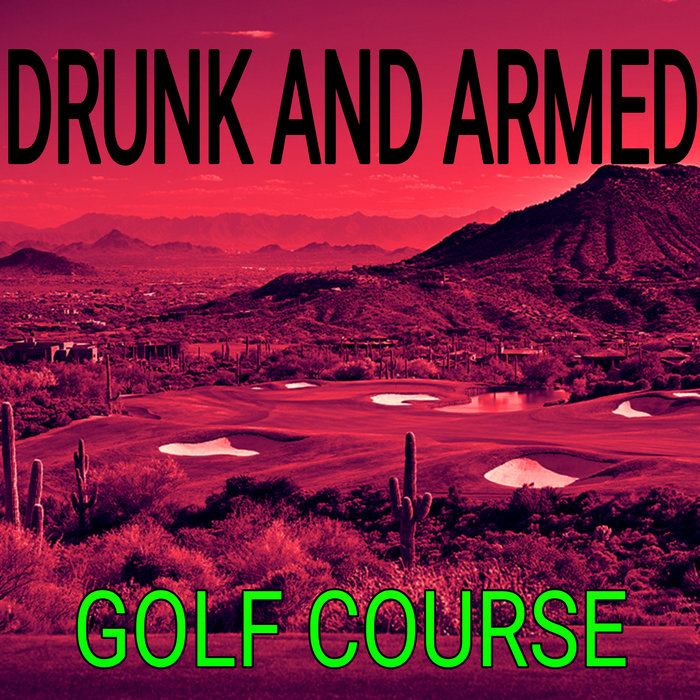 Golf Course | Drunk And Armed