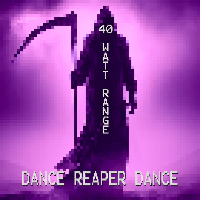 Dance Reaper Dance | 40 Watt Range