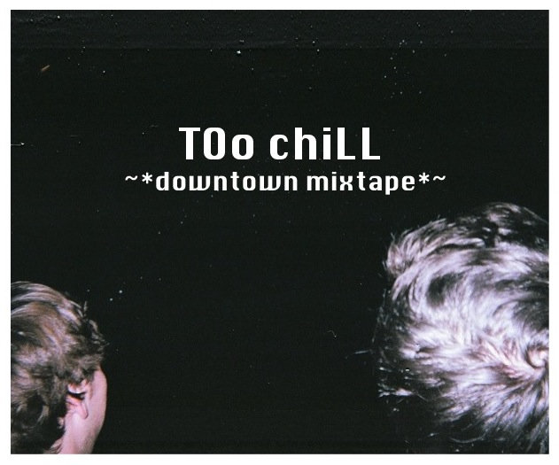 ~*downtown mixtape*~ | TOo chiLL | TOo chILL
