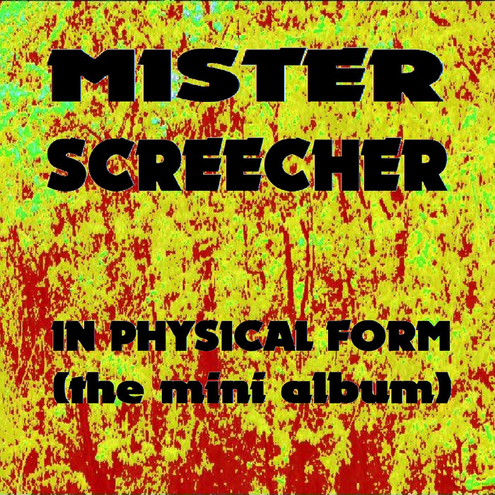 In Physical Form | MISTER SCREECHER | SCREECHER