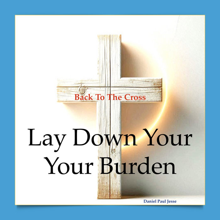 Lay Down Your Burden | Daniel Paul Jesse