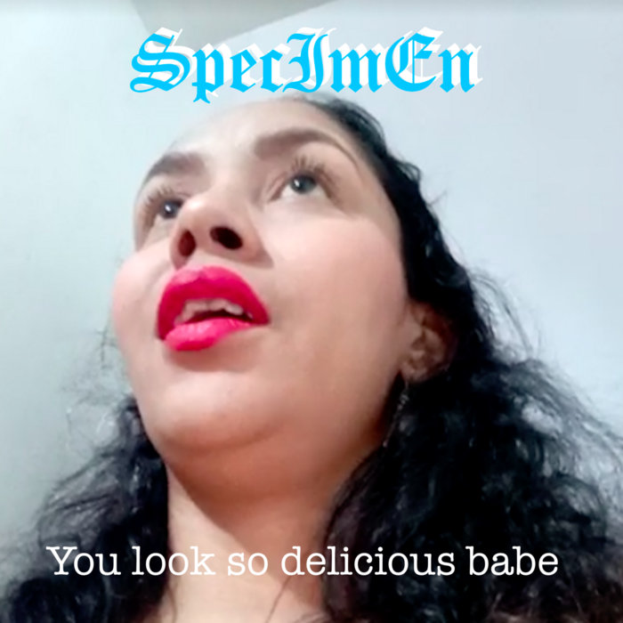 You look so delicious babe | SpecImEn | I,Eternal Records