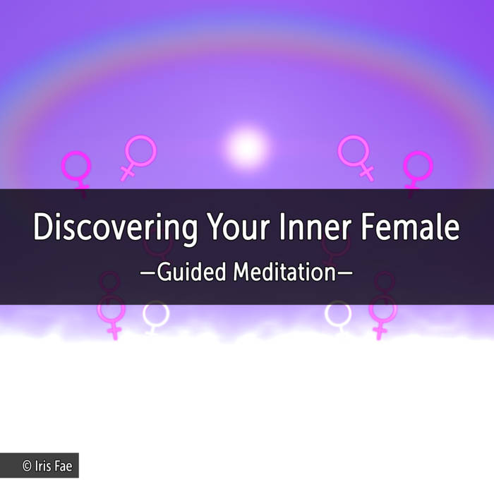 Discovering Your Inner Female (Guided Meditation) | Iris Fae