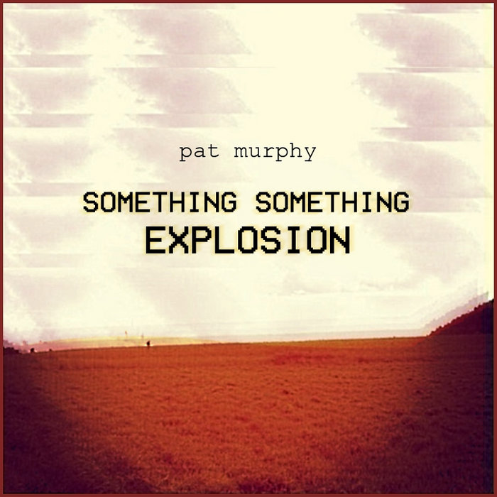 something something explosion | Pat Murphy Something Experience