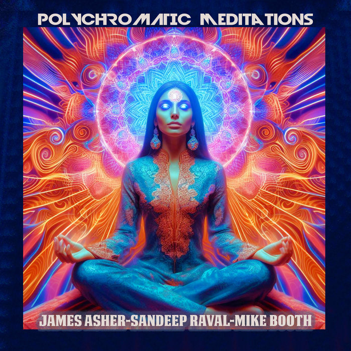 Polychromatic Meditations | James Asher, Sandeep Raval, Mike Booth | James Asher