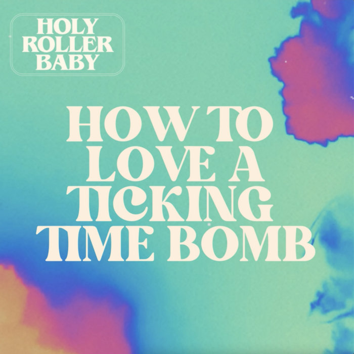 How To Love A Ticking Time Bomb | Holy Roller Baby
