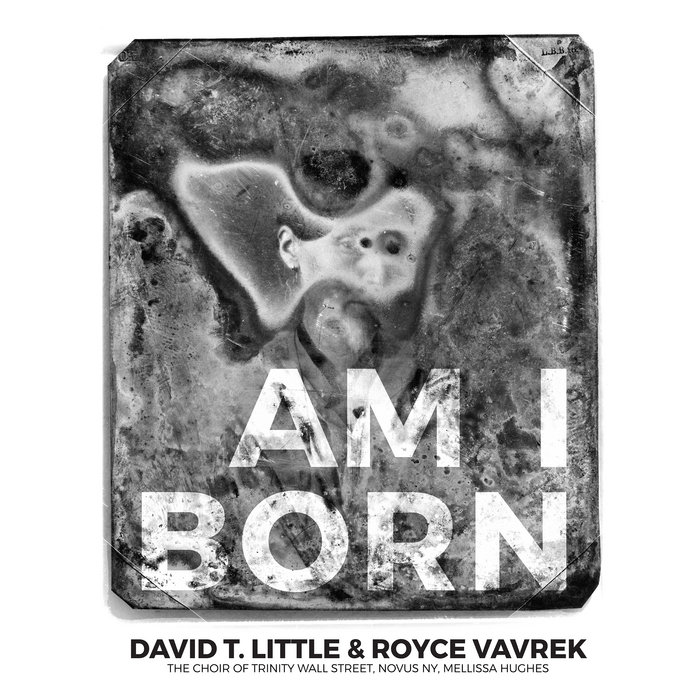 Am I Born | David T. Little, Royce Vavrek, The Choir of Trinity Wall ...