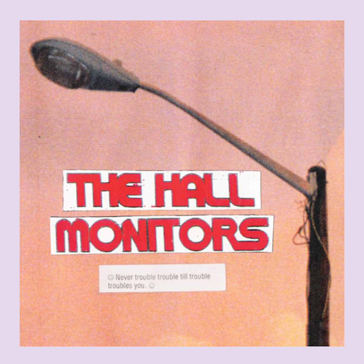 Never Trouble Trouble Till Trouble Troubles You | The Hall Monitors