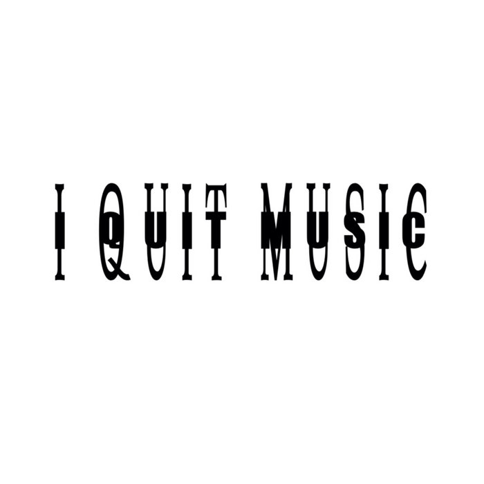 I QUIT MUSIC | QUIT MUSIC