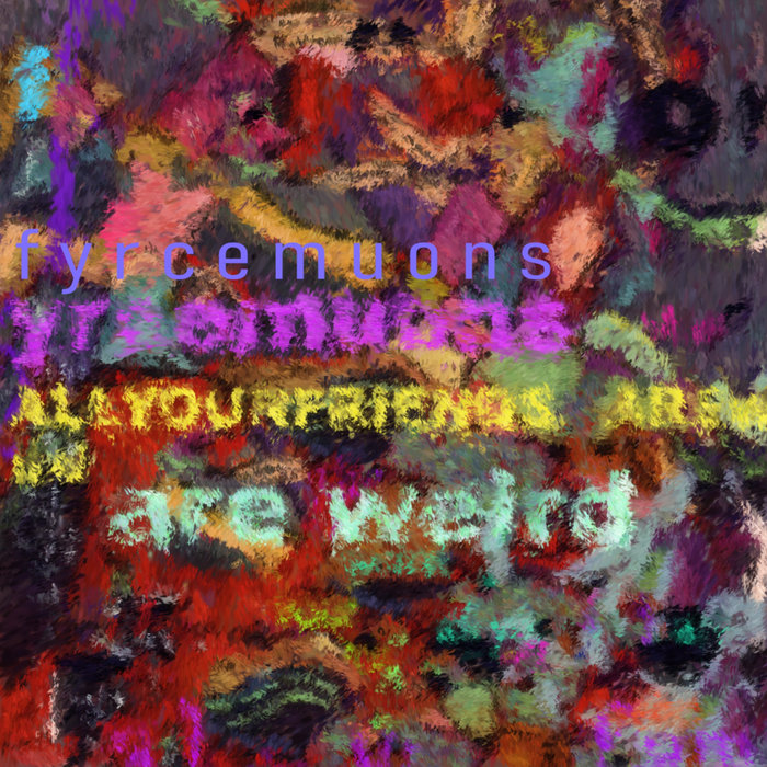 All Your Friends Are Weird | Fyrce Muons