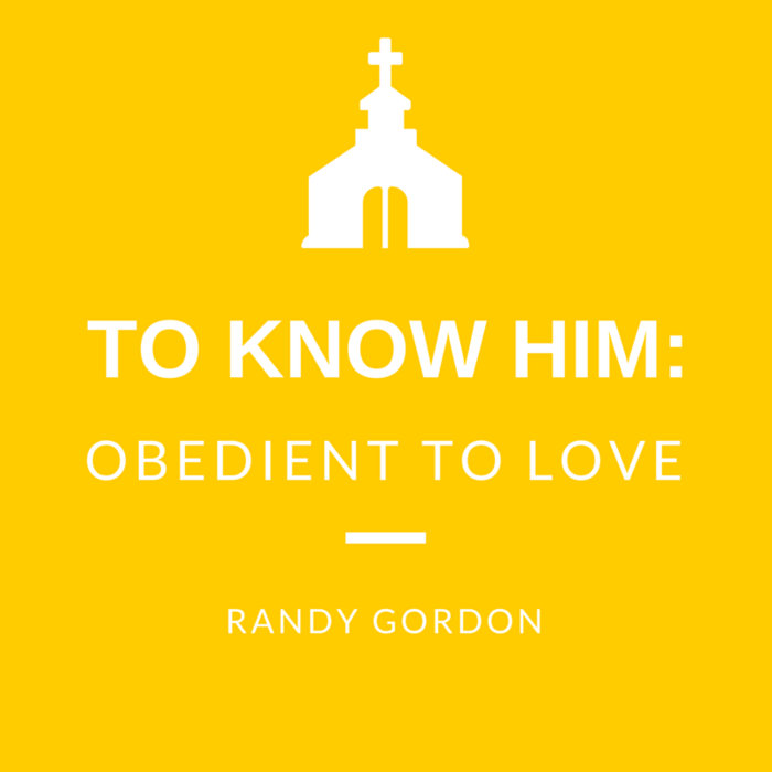 To Know Him: Obedient To Love - Randy Gordon | Randy Gordon
