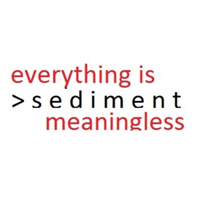everything is meaningless | Sediment