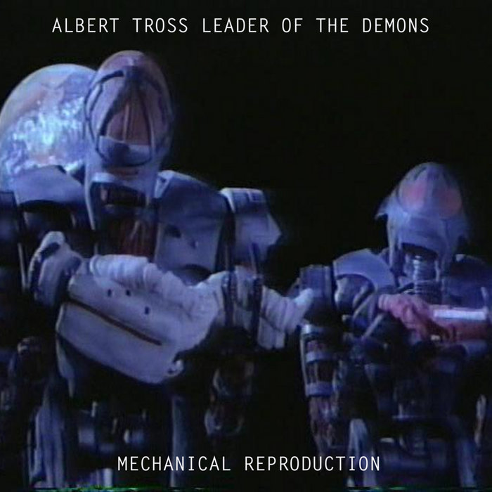 Mechanical Reproduction | Albert Tross, Leader of the Demons