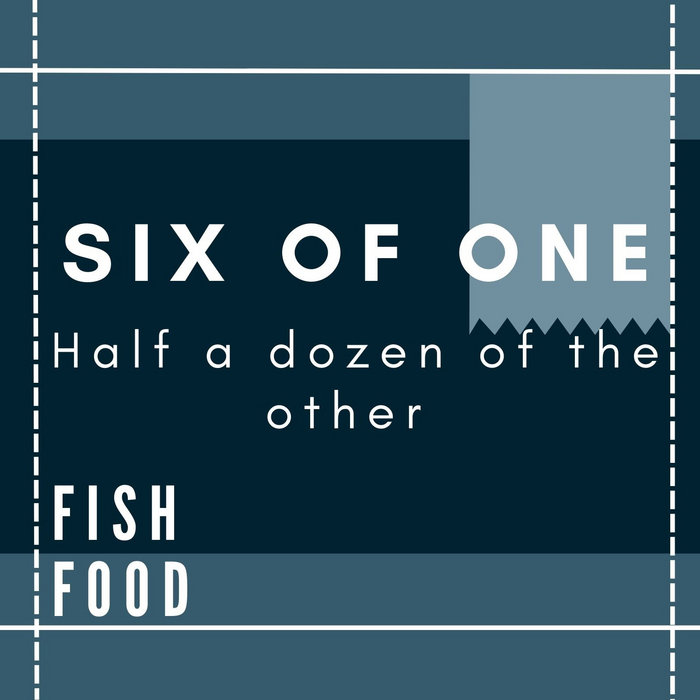 Six of One Half a Dozen of the Other | FishFood