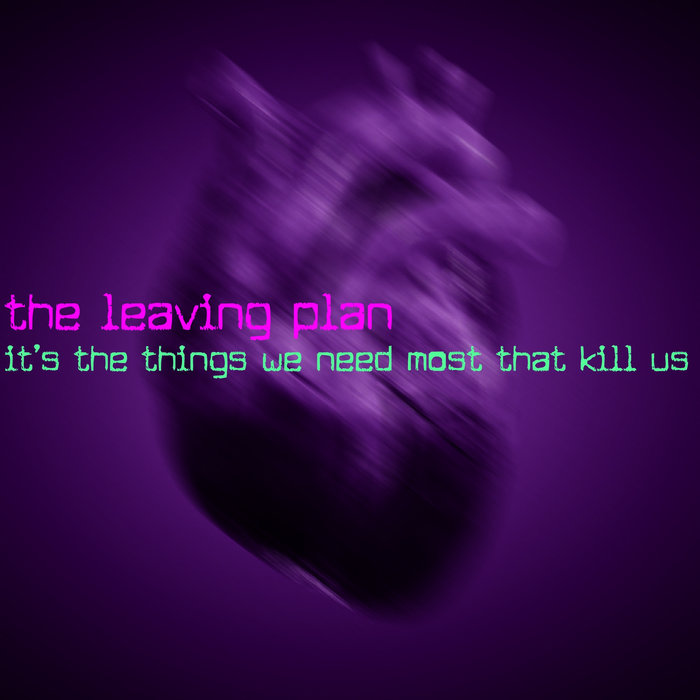 It's The Things We Need Most That Kill Us | The Leaving Plan