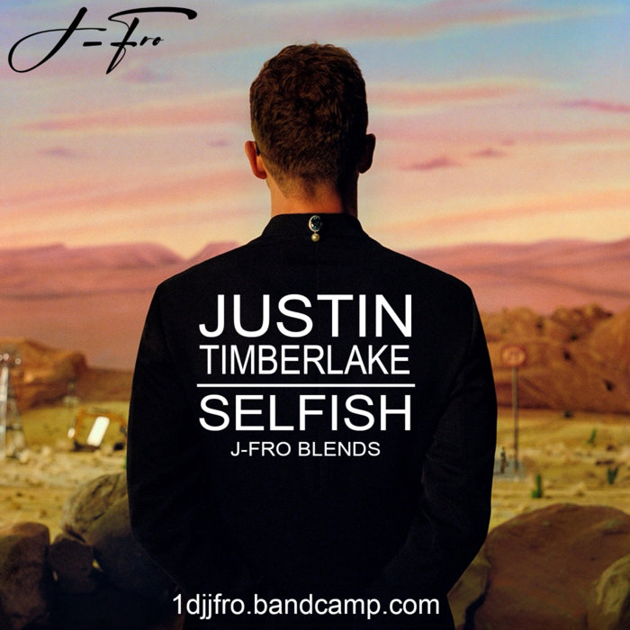 Justin Timberlake - Selfish - J-Fro Blends | DJ J-Fro