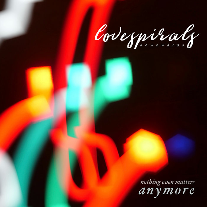Nothing Even Matters Anymore | Lovespirals | Love Spirals Downwards