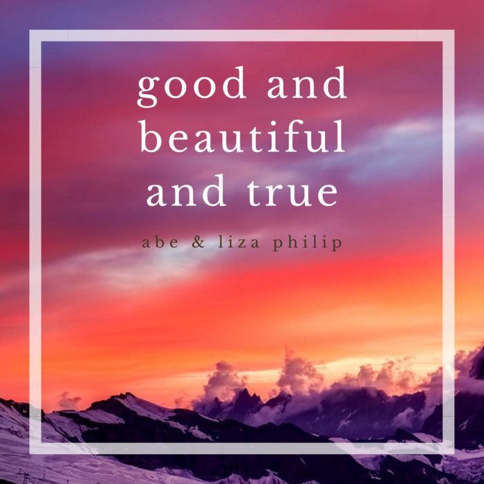 Good and Beautiful and True | Songs from Scripture // Abe & Liza Philip