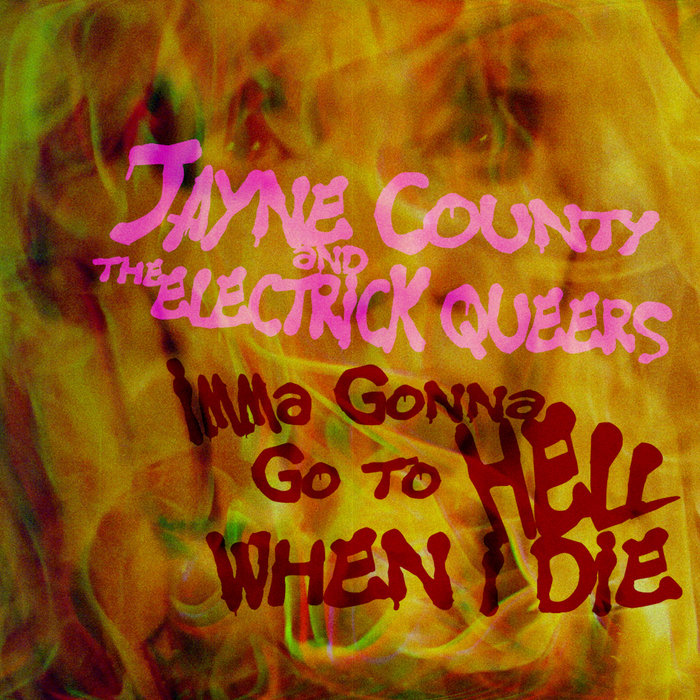 Imma Gonna Go to Hell When I Die | Jayne County & The Electick Queers ...