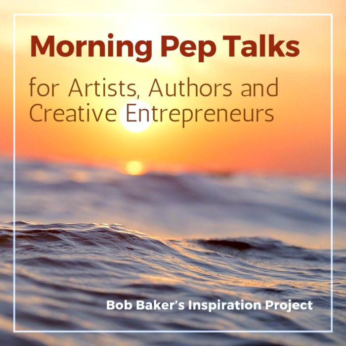 Morning Pep Talks for Artists, Authors and Creative Entrepreneurs | Bob ...