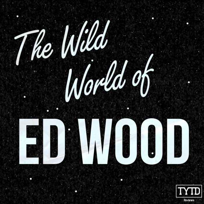 TYTD Reviews Presents: The Wild World Of Ed Wood | TYTD Reviews