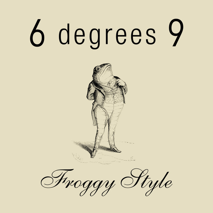 Froggy Style | 6 degrees 9