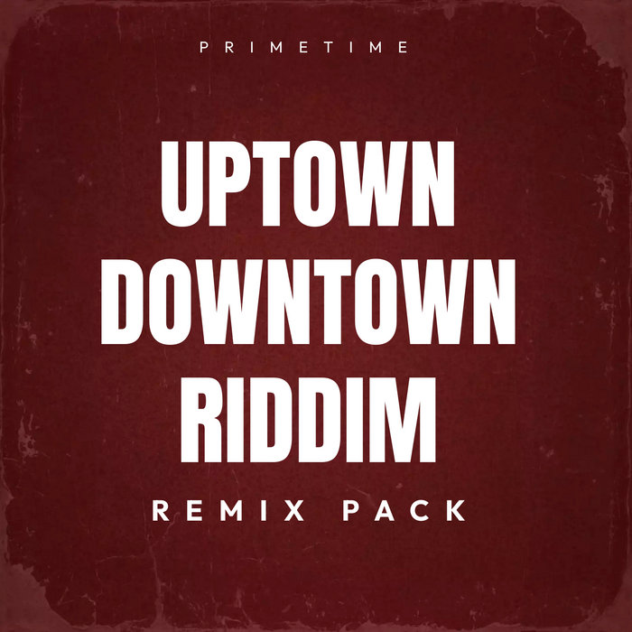 UPTOWN DOWNTOWN RIDDIM REMIXES PACK | PRIMETIME MUSIQ