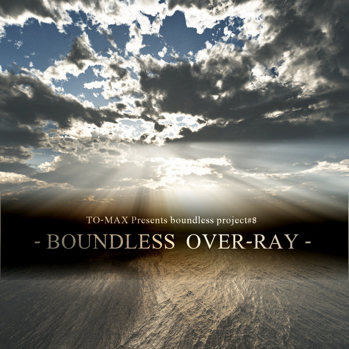 boundless over-ray | TO-MAX (compilation) | TO-MAX