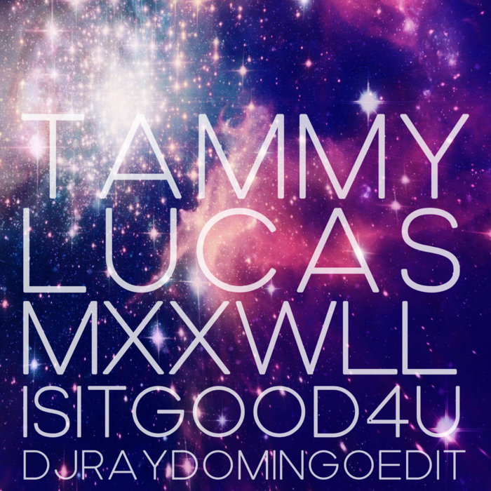 TAMMY LUCAS MXXWLL ISITGOOD4U | TAMMY LUCAS MXXWLL | DJRayDomingo