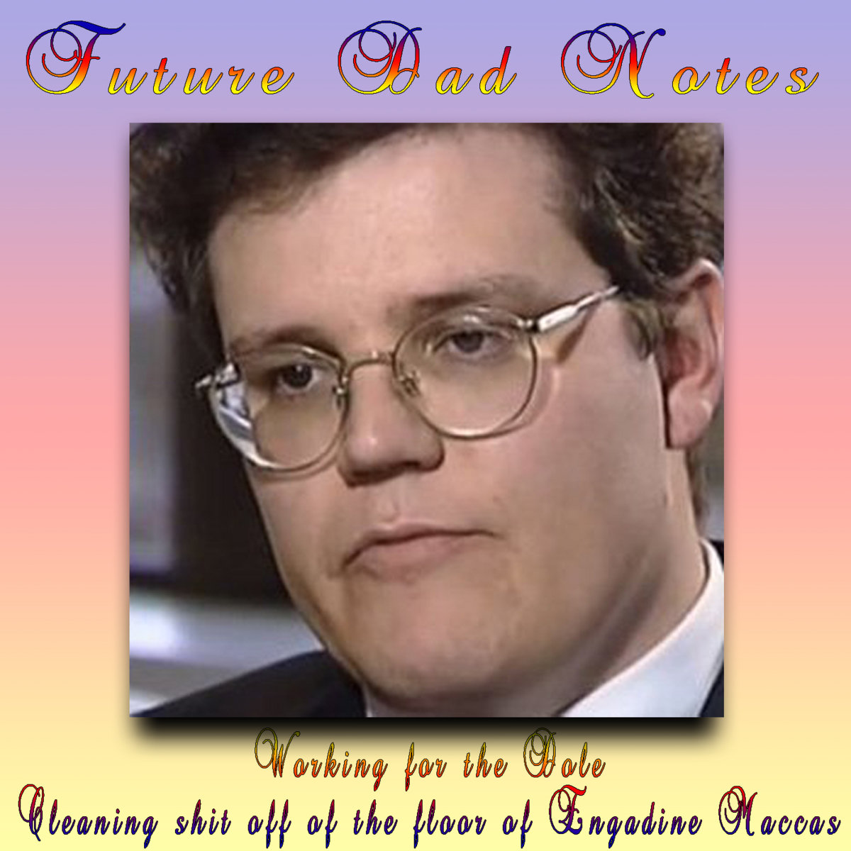 Working for the Dole cleaning shit off of the floor of Engadine Maccas ...