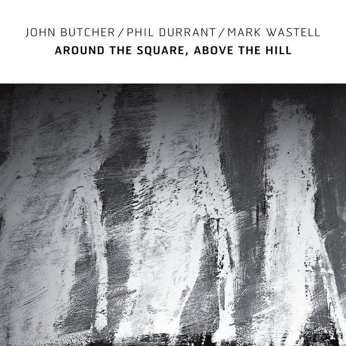 Around the Square, Above the Hill | John Butcher, Phil Durrant, Mark ...