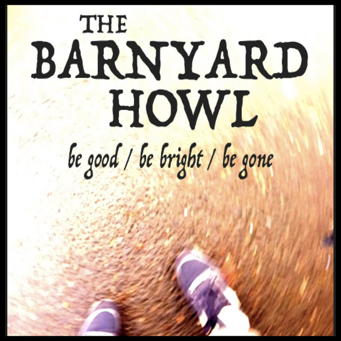 be good be bright be gone | The Barnyard Howl